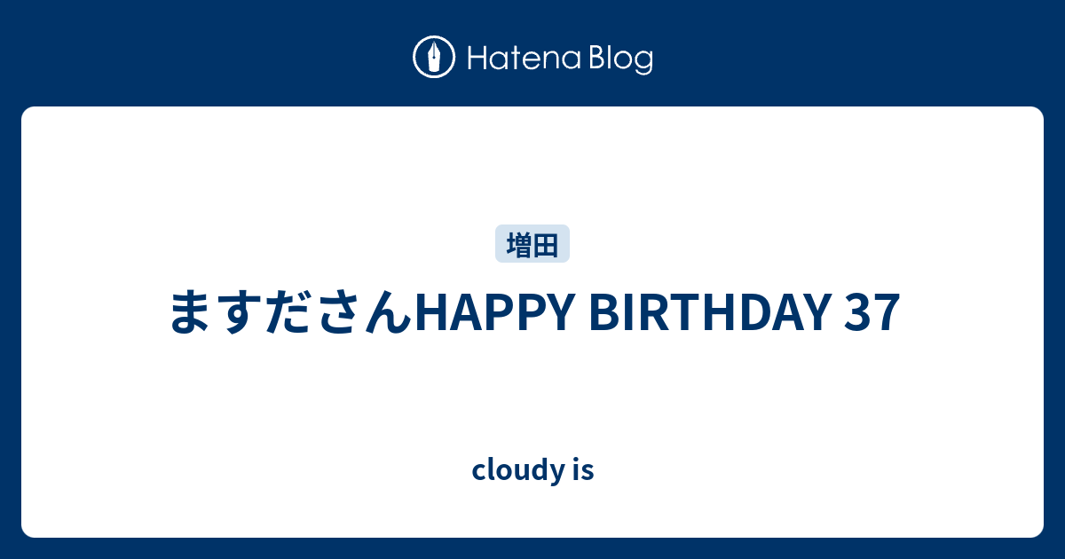 ますださんHAPPY BIRTHDAY 37 - cloudy is