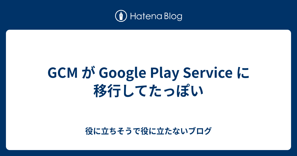 GCM が Google Play Service に移行してたっぽい - 役に立ちそうで役に立たないブログ