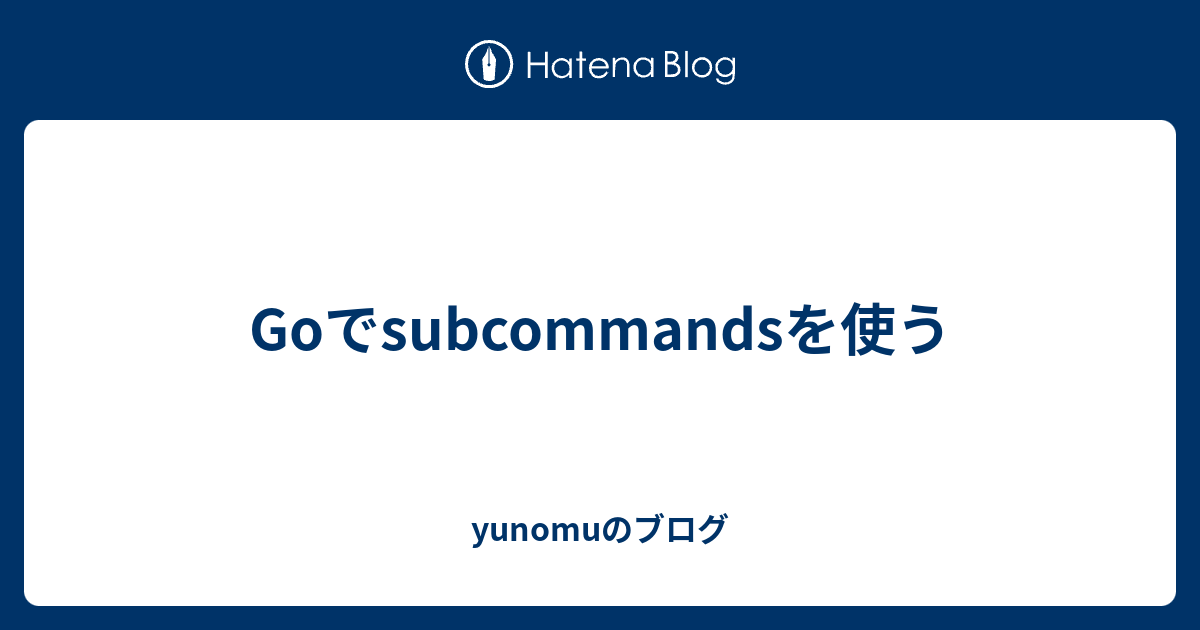 Goでsubcommandsを使う - yunomuのブログ