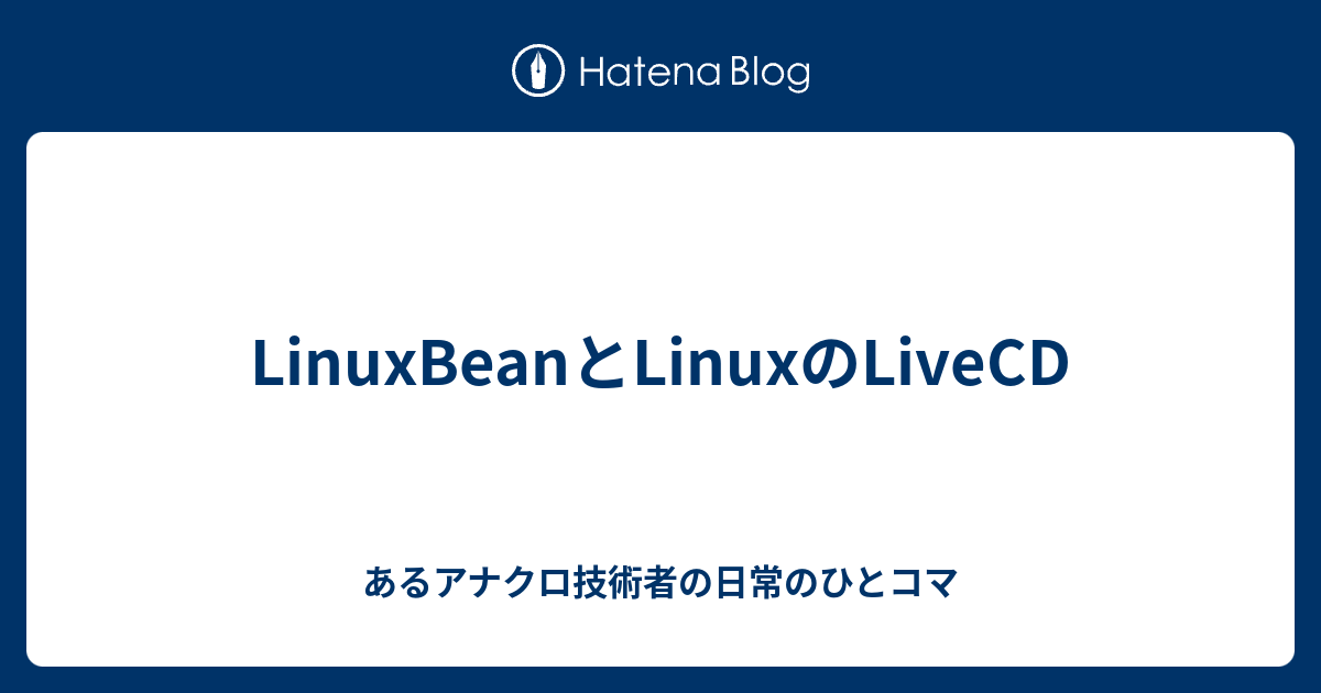 LinuxBeanとLinuxのLiveCD - あるアナクロ技術者の日常のひとコマ