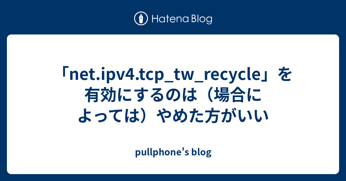 「net.ipv4.tcp_tw_recycle」を有効にするのは（場合によっては）やめた方がいい - pullphone's blog