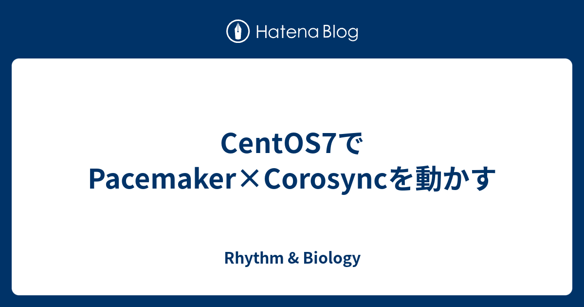 CentOS7でPacemaker×Corosyncを動かす - Rhythm & Biology