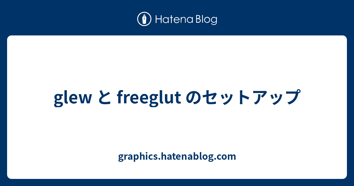 glew と freeglut のセットアップ - graphics.hatenablog.com
