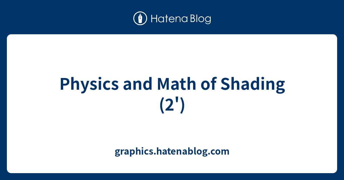 Physics and Math of Shading (2') - graphics.hatenablog.com