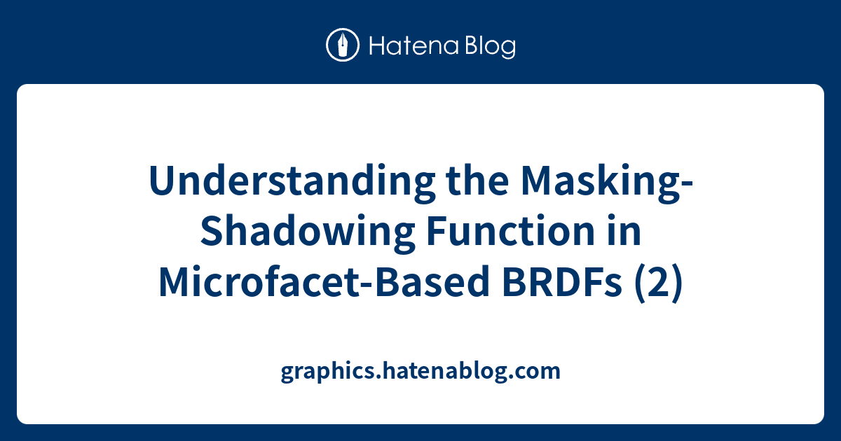 Understanding the Masking-Shadowing Function in Microfacet-Based BRDFs (2) - graphics.hatenablog.com