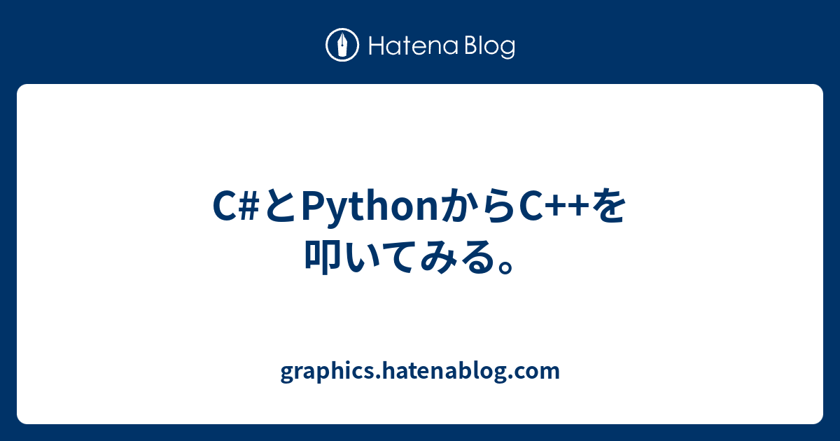 C#とPythonからC++を叩いてみる。 - graphics.hatenablog.com
