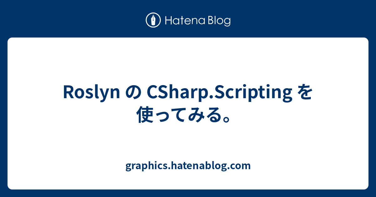 Roslyn の CSharp.Scripting を使ってみる。 - graphics.hatenablog.com