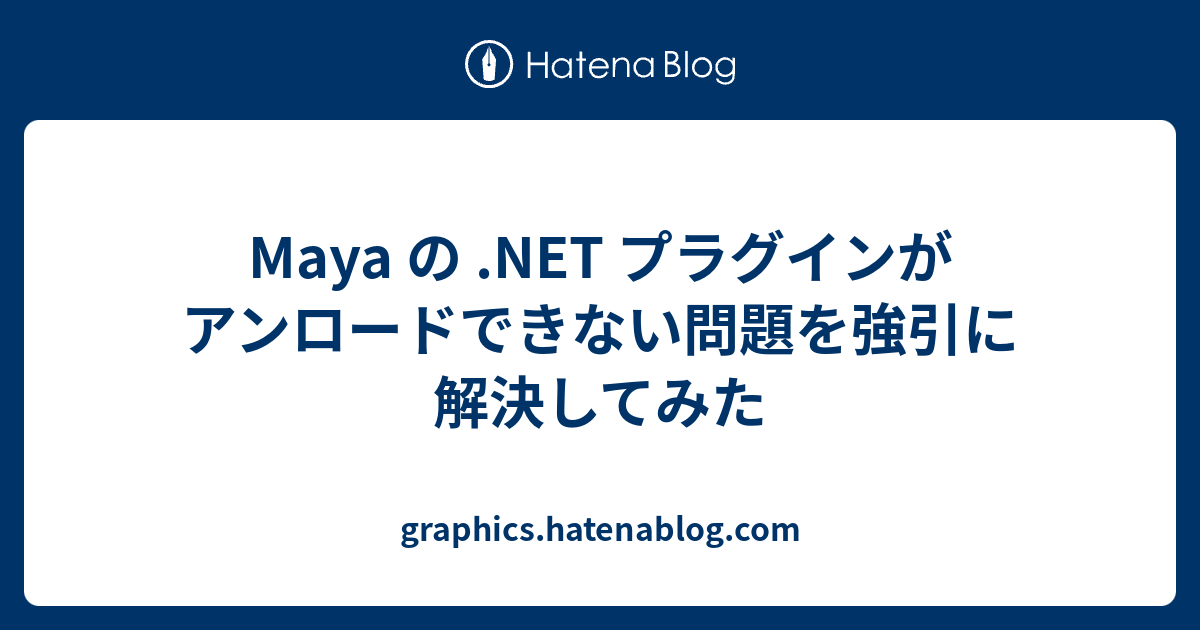 Maya の .NET プラグインがアンロードできない問題を強引に解決してみた - graphics.hatenablog.com