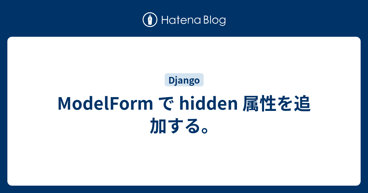 ModelForm で hidden 属性を追加する。
