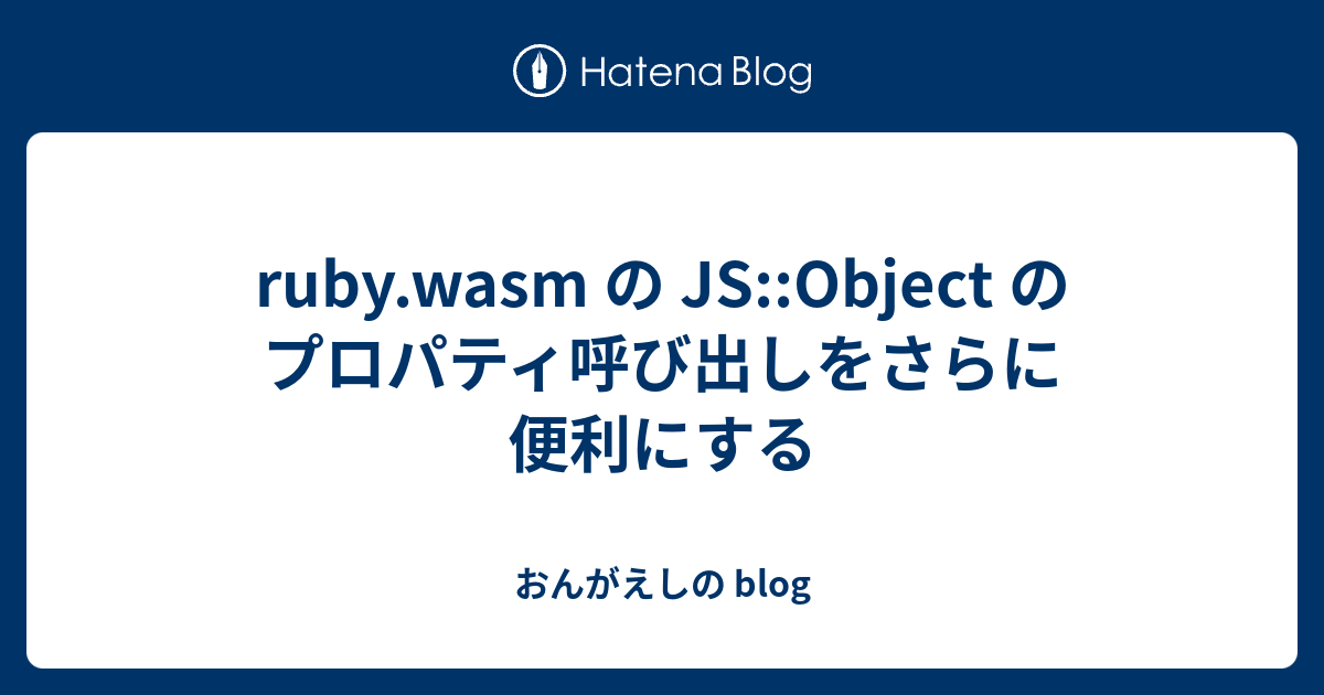 Rubywasm の Jsobject のプロパティ呼び出しをさらに便利にする おんがえしの Blog 