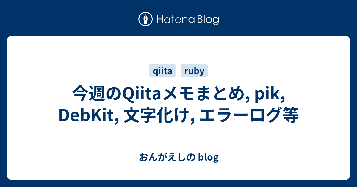 今週のQiitaメモまとめ, pik, DebKit, 文字化け, エラーログ等 - おんがえしの blog