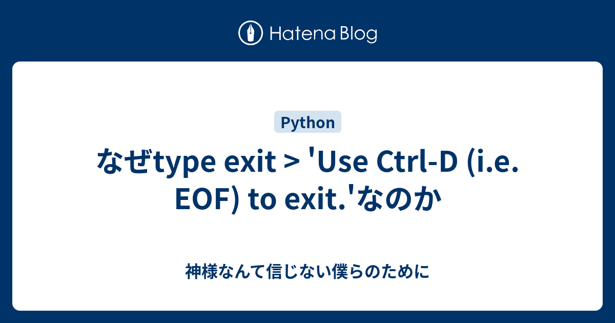 なぜtype exit > 'Use Ctrl-D (i.e. EOF) to exit.'なのか - 神様なんて信じない僕らのために