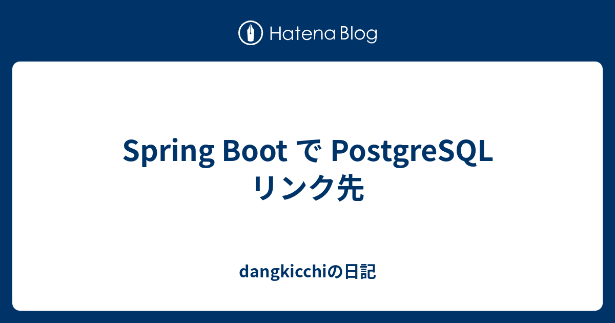 Spring Boot で PostgreSQL リンク先 - dangkicchiの日記