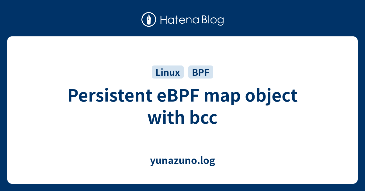 Persistent eBPF map object with bcc - yunazuno.log