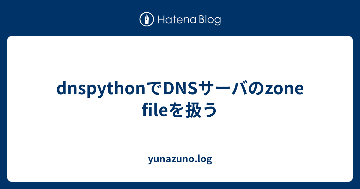 dnspythonでDNSサーバのzone fileを扱う - yunazuno.log