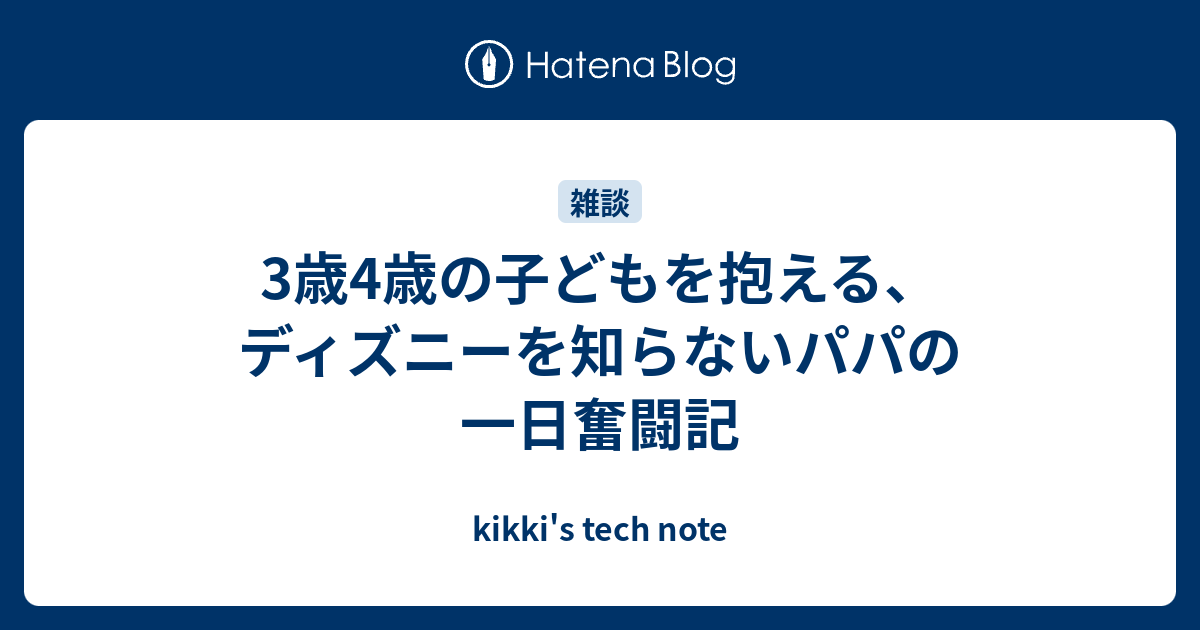 3歳4歳の子どもを抱える、ディズニーを知らないパパの一日奮闘記 - kikki's tech note