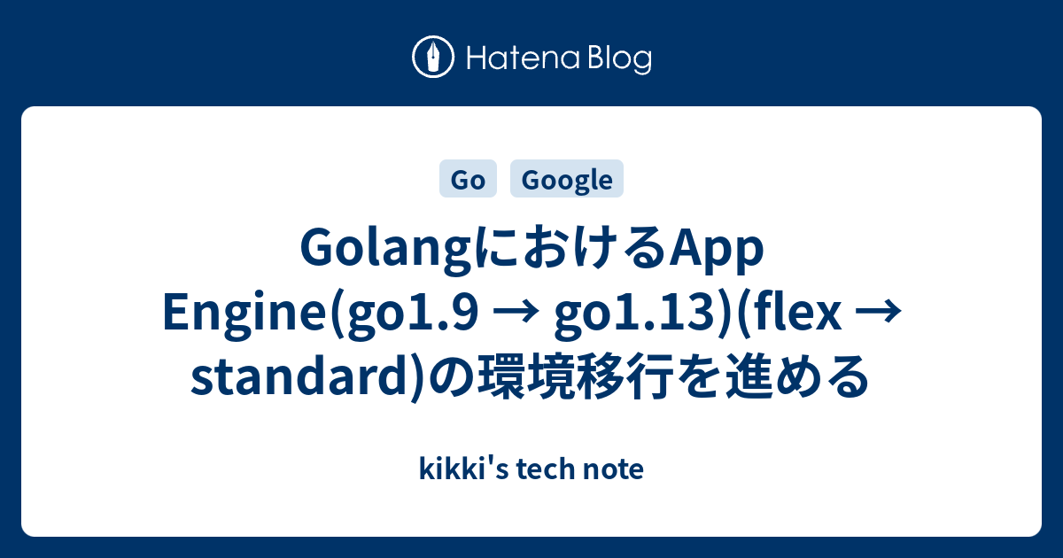 GolangにおけるApp Engine(go1.9 → go1.13)(flex → standard)の環境移行を進める - kikki's tech note