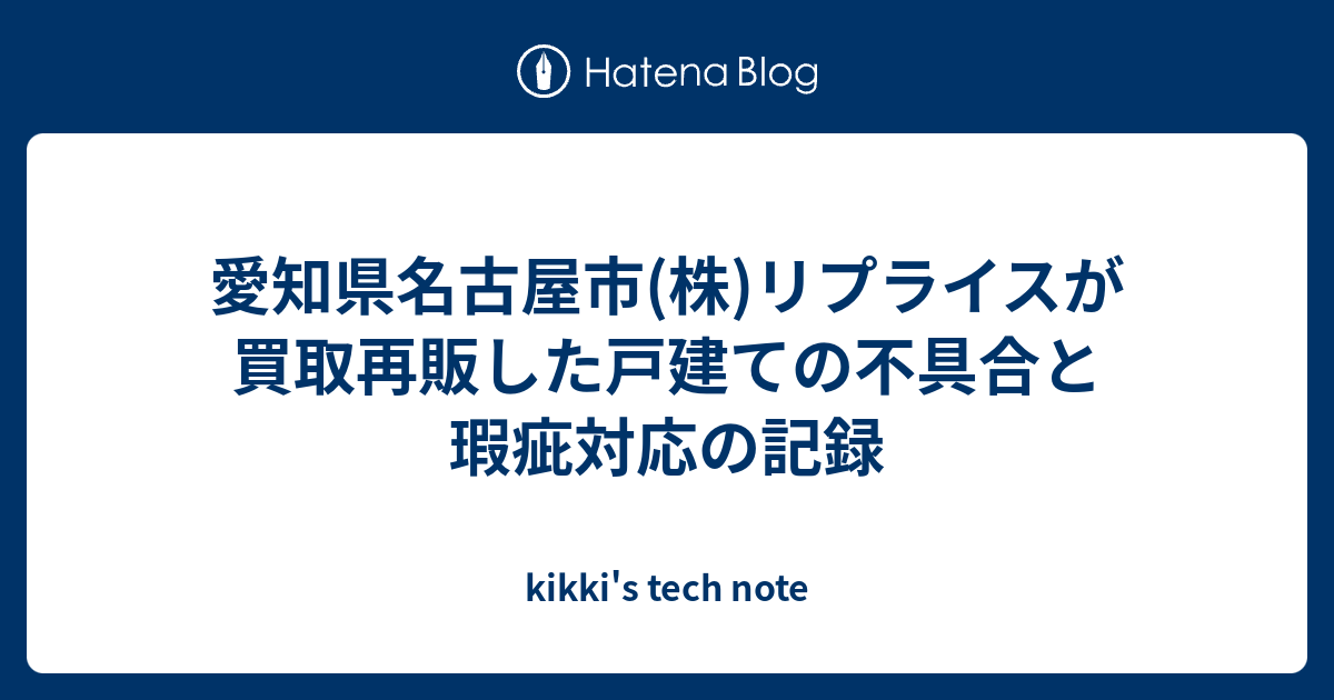 愛知県名古屋市(株)リプライスが買取再販した戸建ての不具合と瑕疵対応の記録 - kikki's tech note