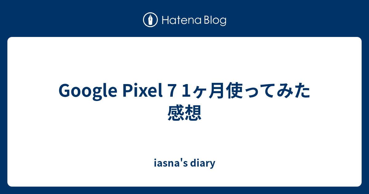 Google Pixel 7 1ヶ月使ってみた感想 - iasna's diary
