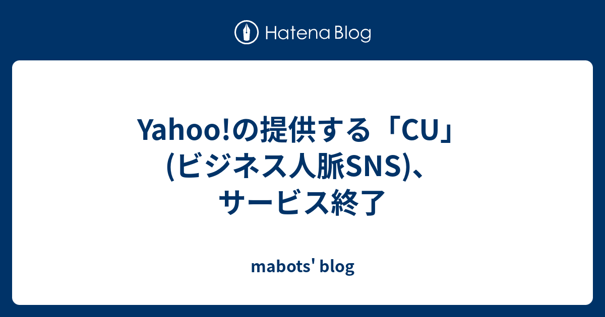 Yahoo!の提供する「CU」(ビジネス人脈SNS)、サービス終了 - mabots' blog