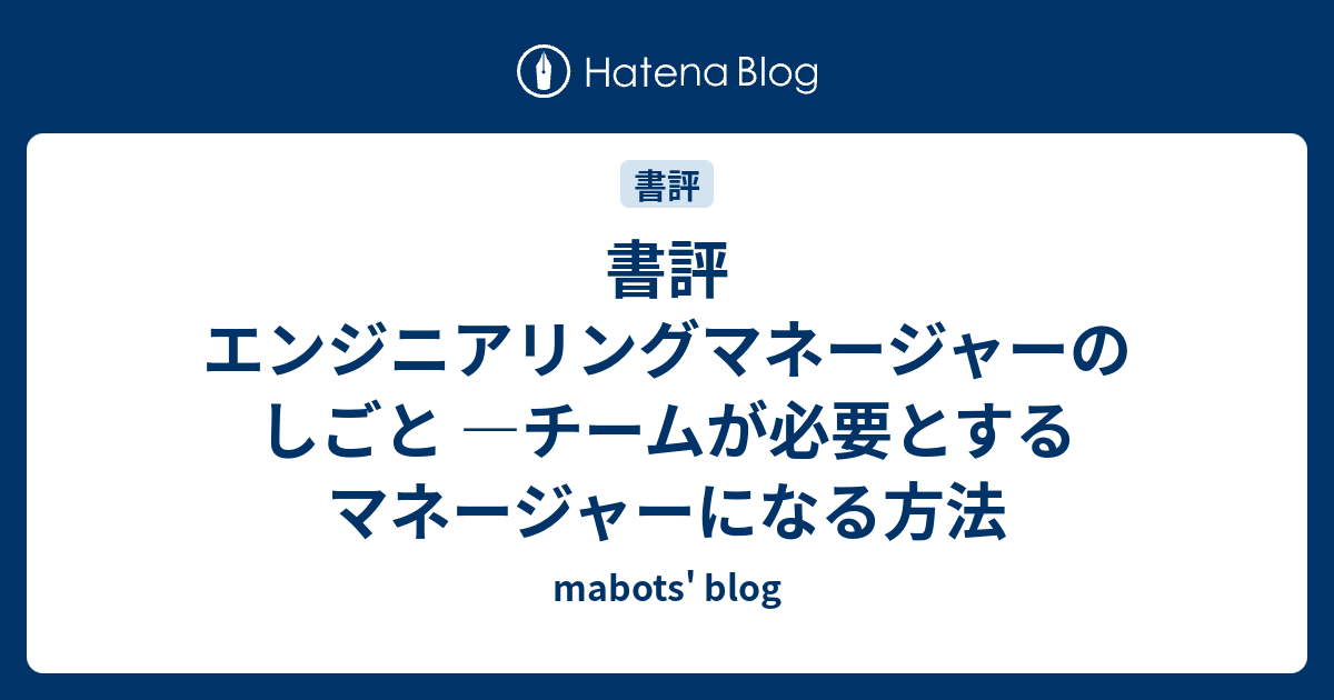 書評 エンジニアリングマネージャーのしごと ―チームが必要とするマネージャーになる方法 - mabots' blog