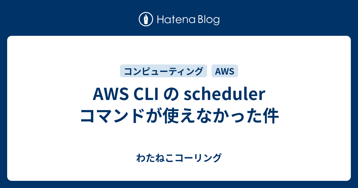 AWS CLI の scheduler コマンドが使えなかった件 - わたねこコーリング