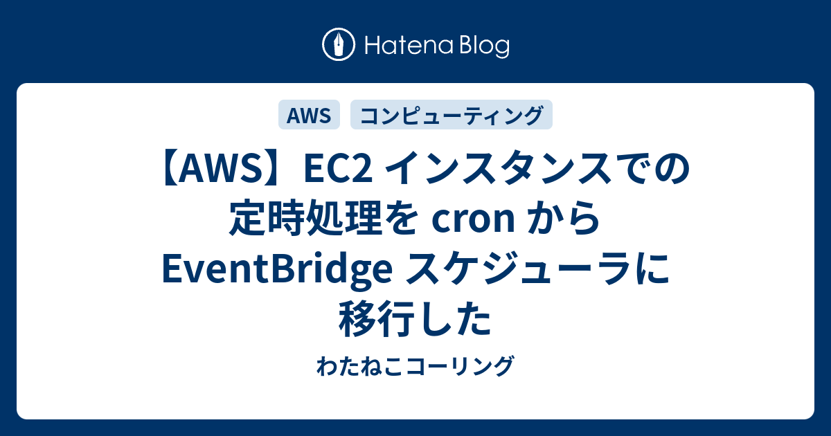 【AWS】EC2 インスタンスでの定時処理を cron から EventBridge スケジューラに移行した - わたねこコーリング