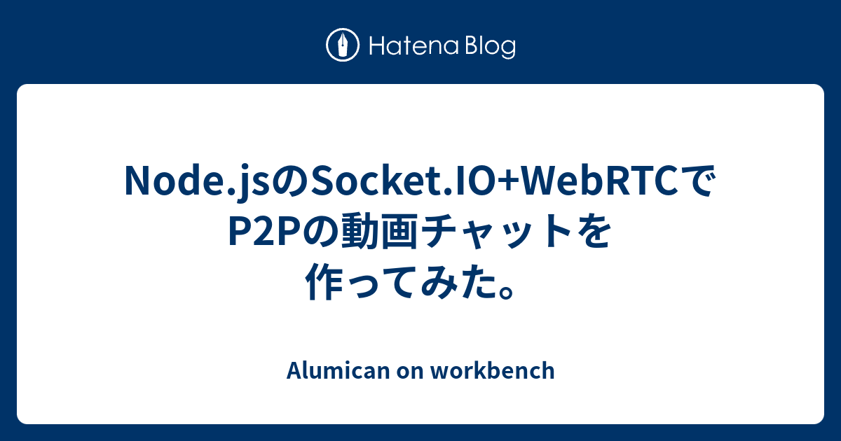 Node.jsのSocket.IO+WebRTCでP2Pの動画チャットを作ってみた。 - Alumican on workbench