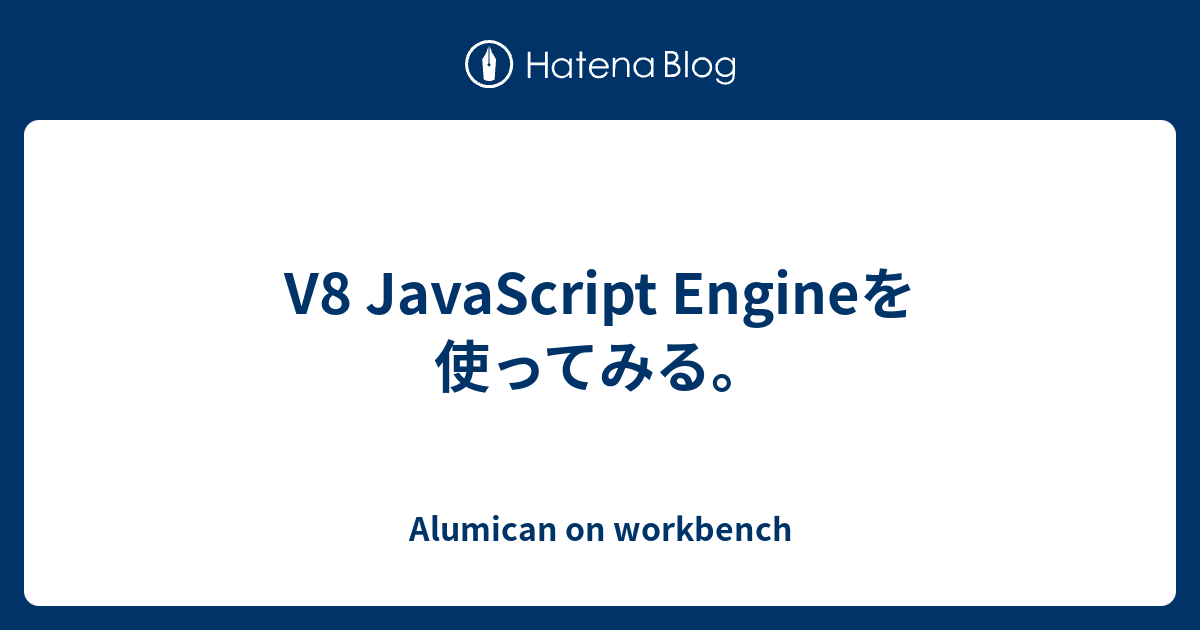 V8 JavaScript Engineを使ってみる。 - Alumican on workbench