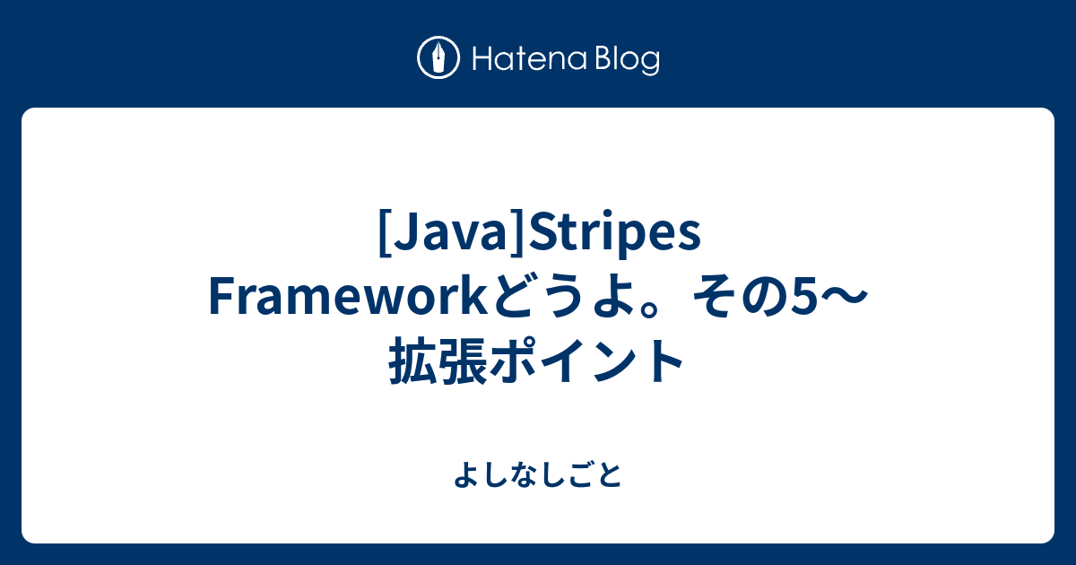 [Java]Stripes Frameworkどうよ。その5〜拡張ポイント - よしなしごと