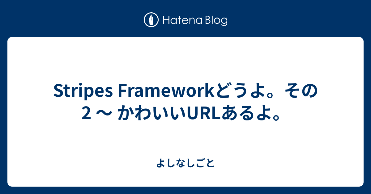 Stripes Frameworkどうよ。その2 〜 かわいいURLあるよ。 - よしなしごと