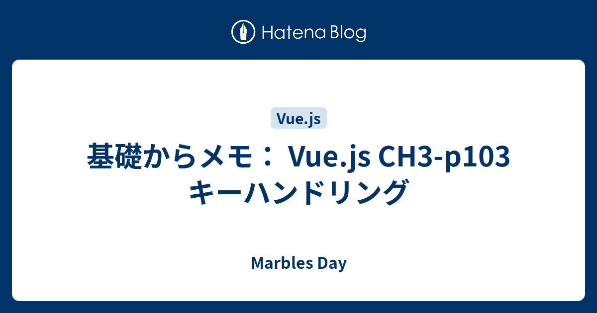 基礎からメモ： Vue.js CH3-p103 キーハンドリング - Marbles Day