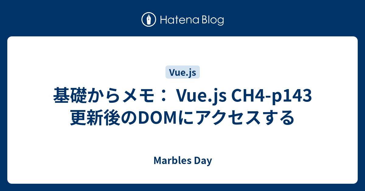 基礎からメモ： Vue.js CH4-p143 更新後のDOMにアクセスする - Marbles Day
