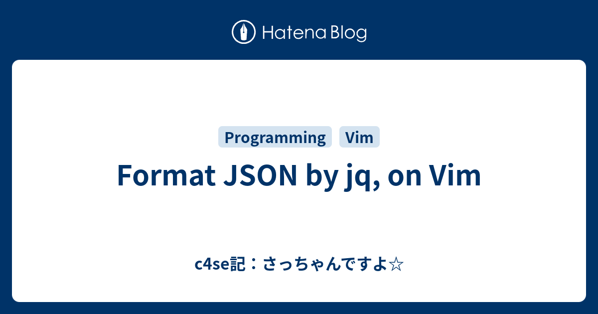 Format JSON by jq, on Vim - c4se記：さっちゃんですよ☆