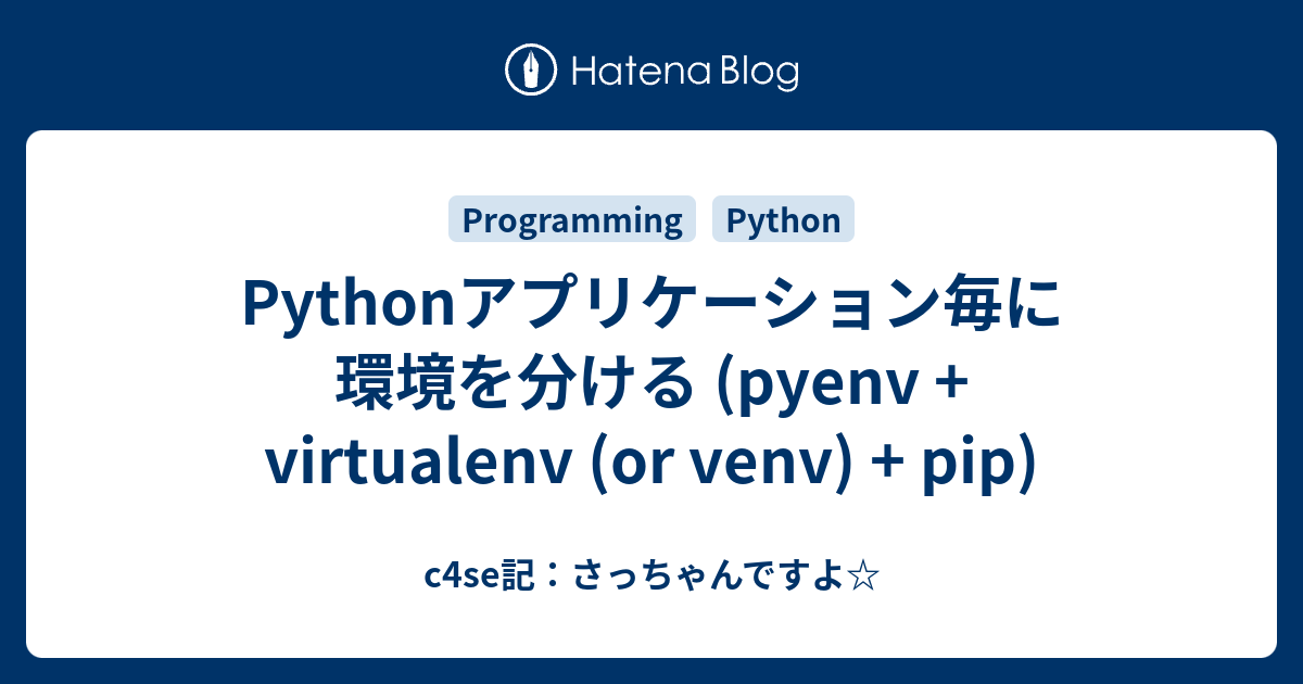 Pythonアプリケーション毎に環境を分ける (pyenv + virtualenv (or venv) + pip) - c4se記：さっちゃんですよ☆