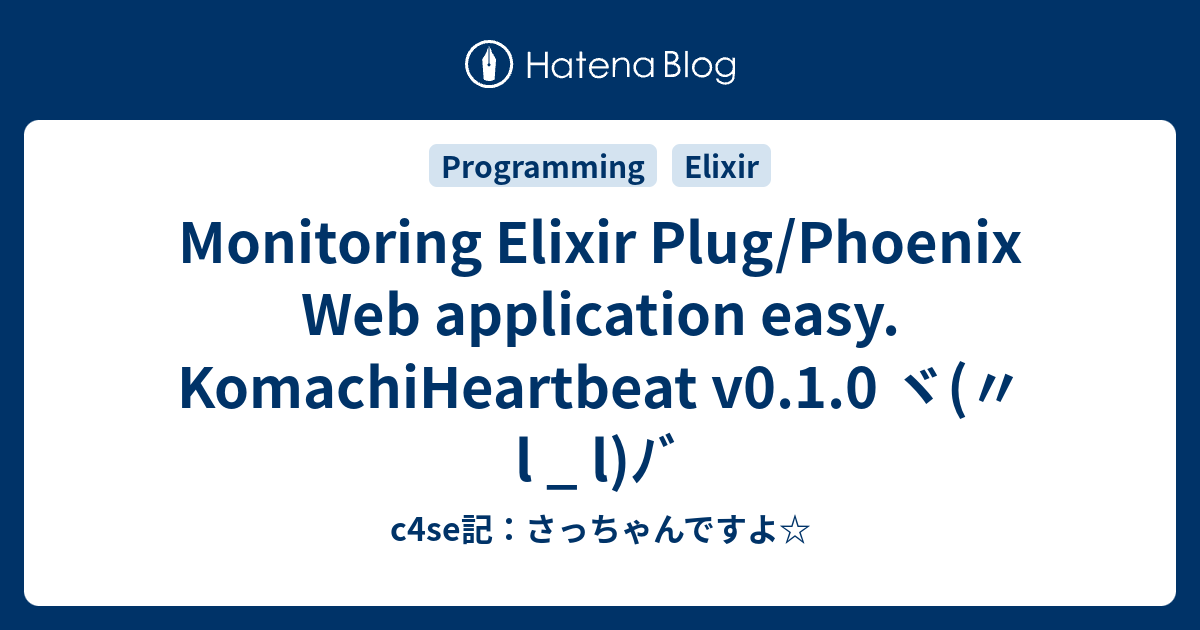 Monitoring Elixir Plug/Phoenix Web application easy. KomachiHeartbeat v0.1.0 ヾ(〃l _ l)ﾉﾞ - c4se記 ...