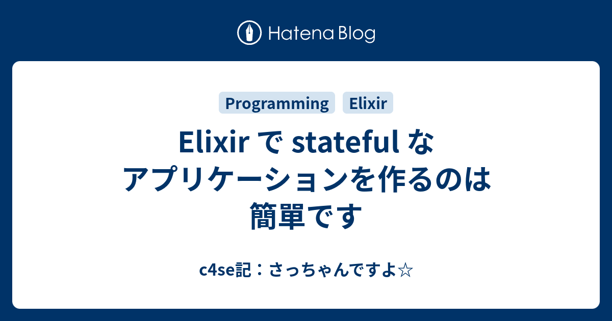 Elixir で stateful なアプリケーションを作るのは簡單です - c4se記：さっちゃんですよ☆