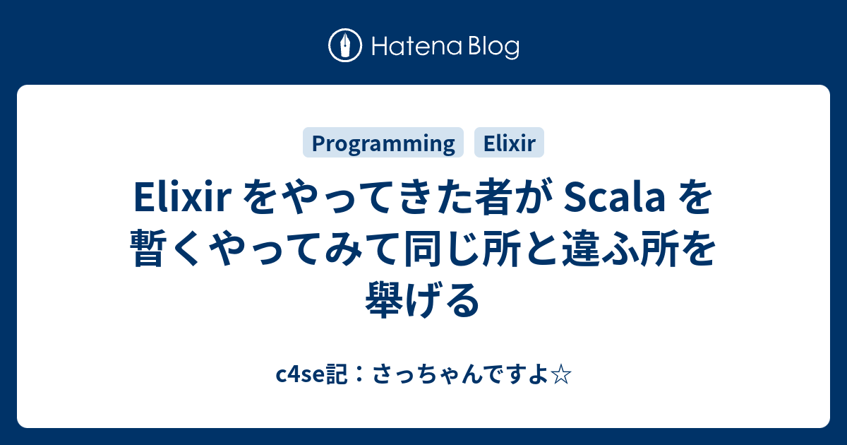 Elixir をやってきた者が Scala を暫くやってみて同じ所と違ふ所を舉げる - c4se記：さっちゃんですよ☆