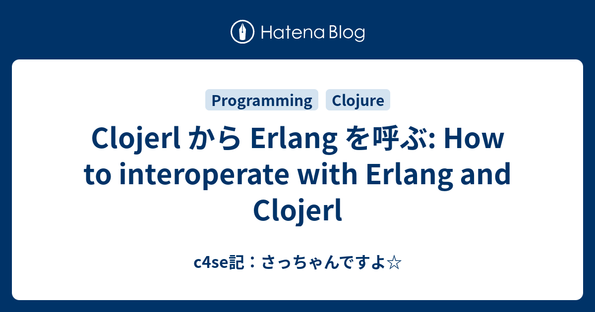 Clojerl から Erlang を呼ぶ: How to interoperate with Erlang and Clojerl - c4se記：さっちゃんですよ☆