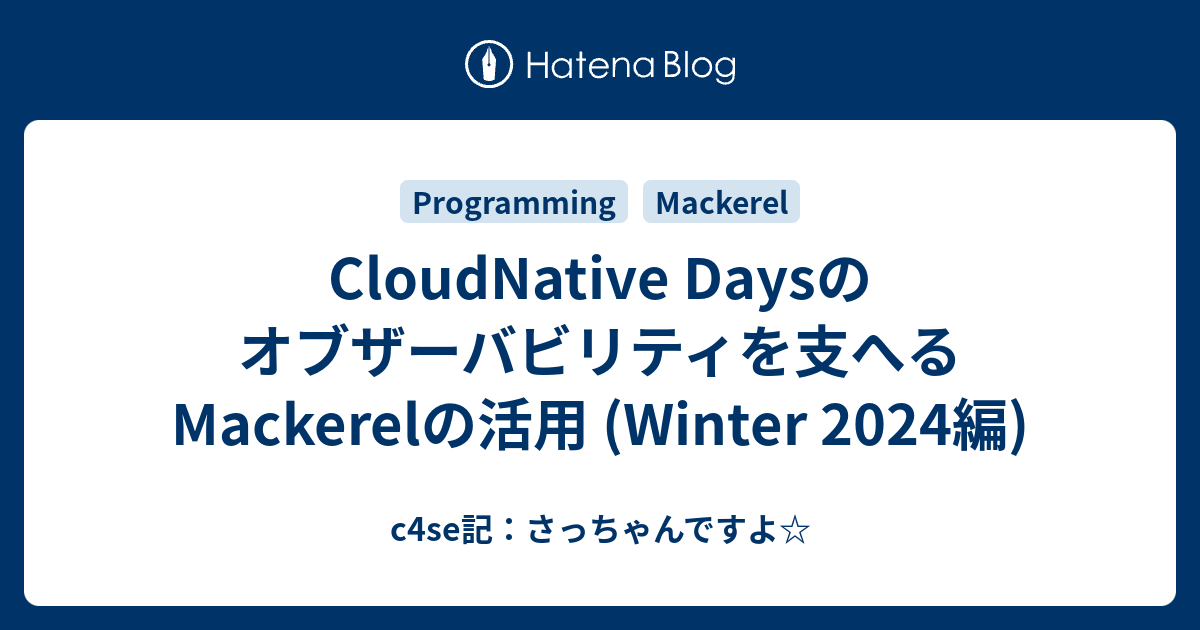 CloudNative Daysのオブザーバビリティを支へるMackerelの活用 (Winter 2024編) - c4se記：さっちゃんですよ☆