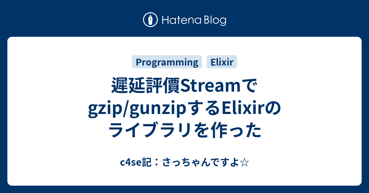 遲延評價Streamでgzip/gunzipするElixirのライブラリを作った - c4se記：さっちゃんですよ☆