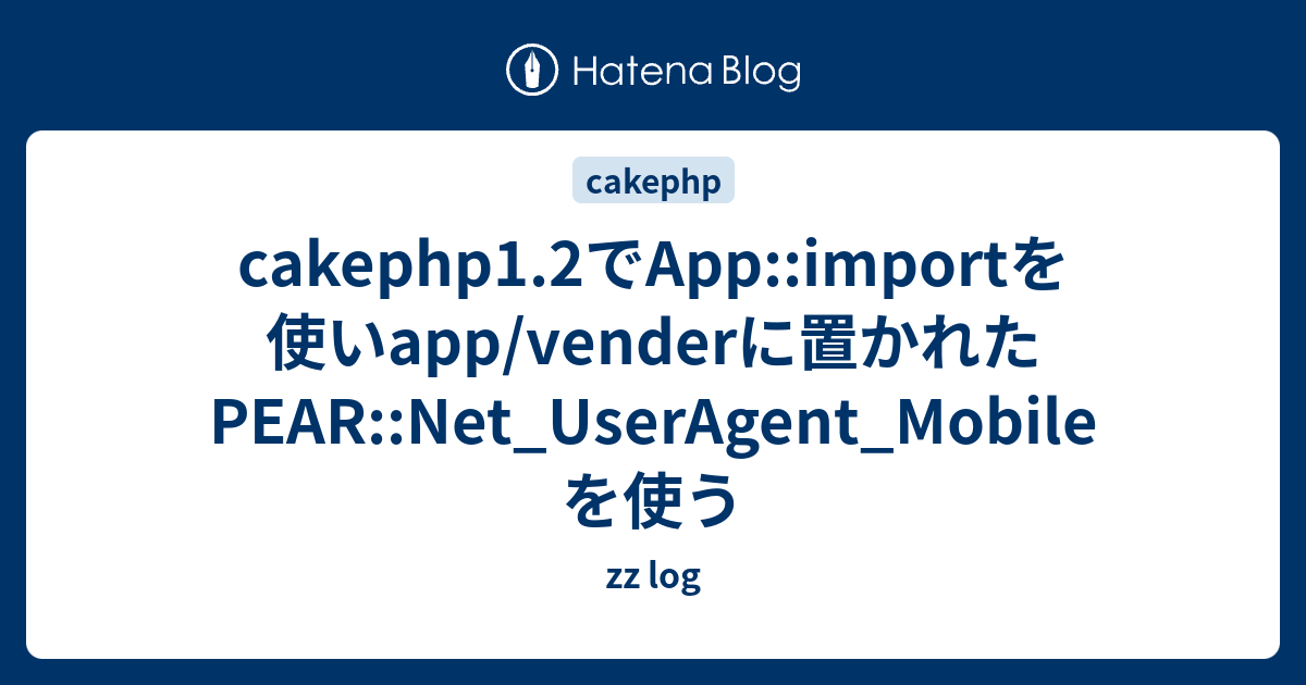 cakephp1.2でApp::importを使いapp/venderに置かれたPEAR::Net_UserAgent_Mobileを使う - zz log