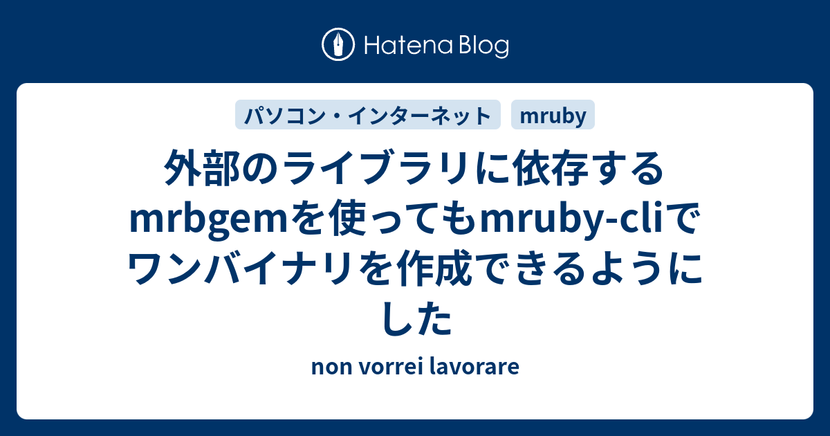 外部のライブラリに依存するmrbgemを使ってもmruby-cliでワンバイナリを作成できるようにした - non vorrei lavorare