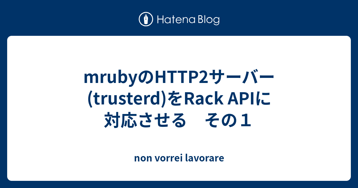 mrubyのHTTP2サーバー(trusterd)をRack APIに対応させる その1 - non vorrei lavorare