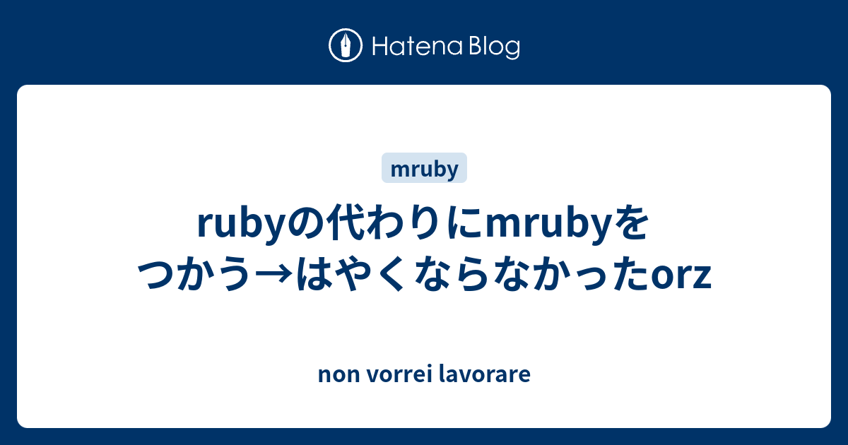 rubyの代わりにmrubyをつかう→はやくならなかったorz - non vorrei lavorare