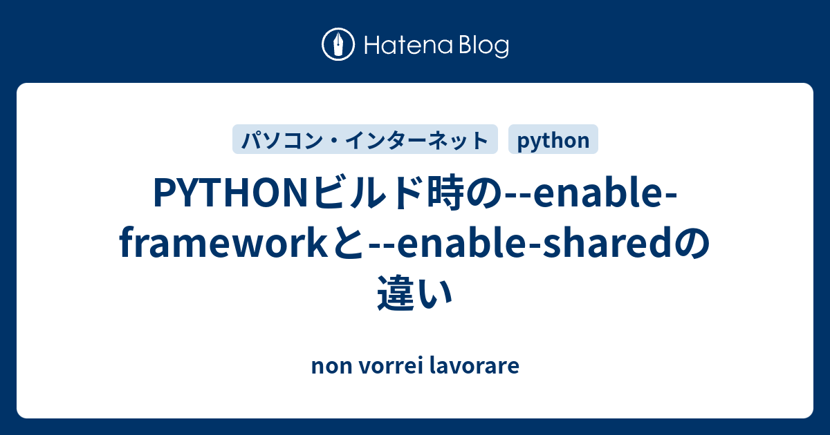 PYTHONビルド時の--enable-frameworkと--enable-sharedの違い - non vorrei lavorare