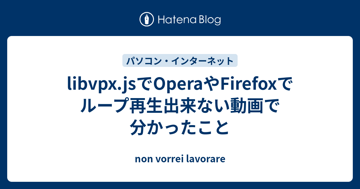 libvpx.jsでOperaやFirefoxでループ再生出来ない動画で分かったこと - non vorrei lavorare