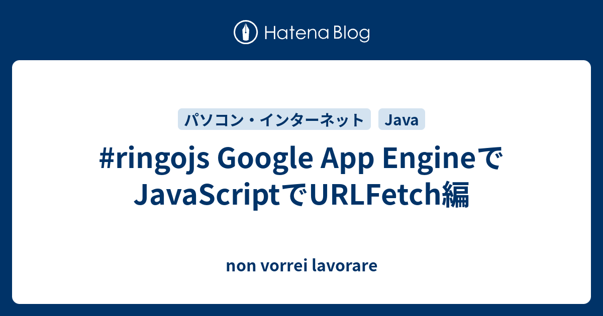 #ringojs Google App EngineでJavaScriptでURLFetch編 - non vorrei lavorare