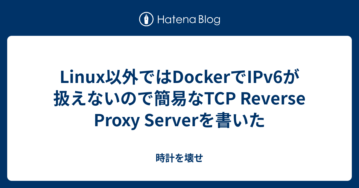 Linux以外ではDockerでIPv6が扱えないので簡易なTCP Reverse Proxy Serverを書いた - 時計を壊せ