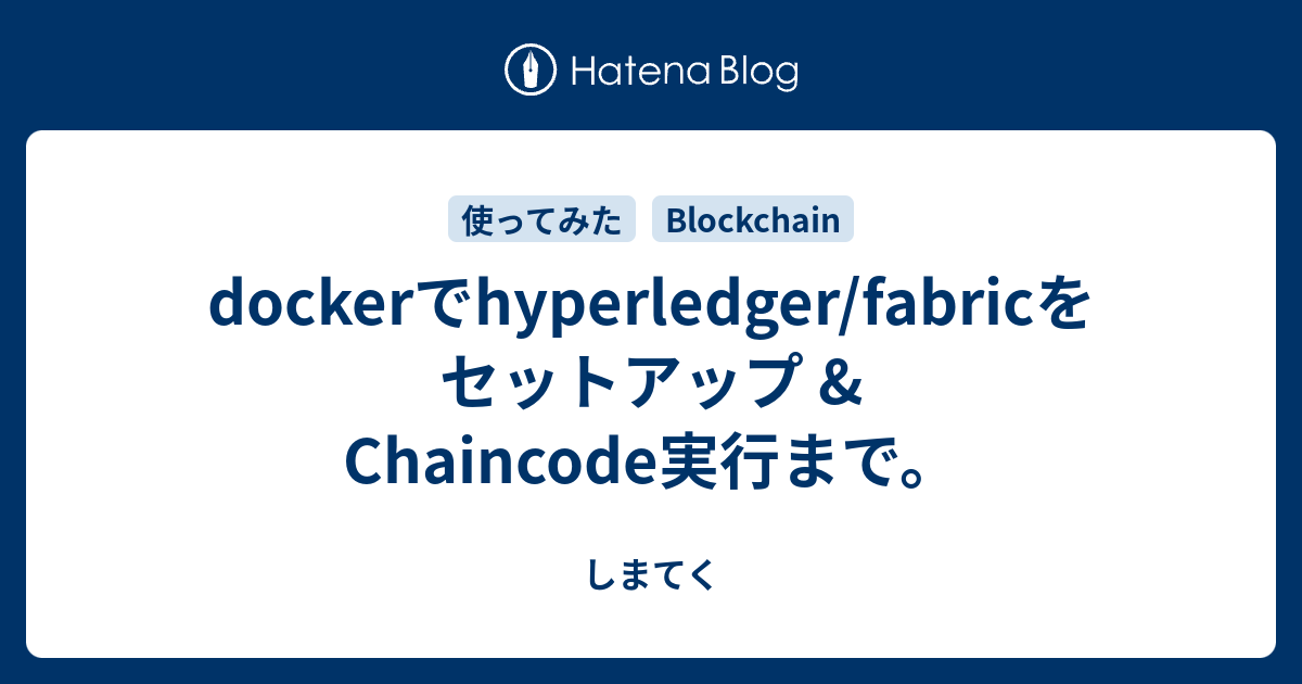 Dockerでhyperledger Fabricをセットアップ And Chaincode実行まで。 しまてく